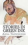 Stories in Green Ink: Short Stories by New Writers by Anna Trowbridge