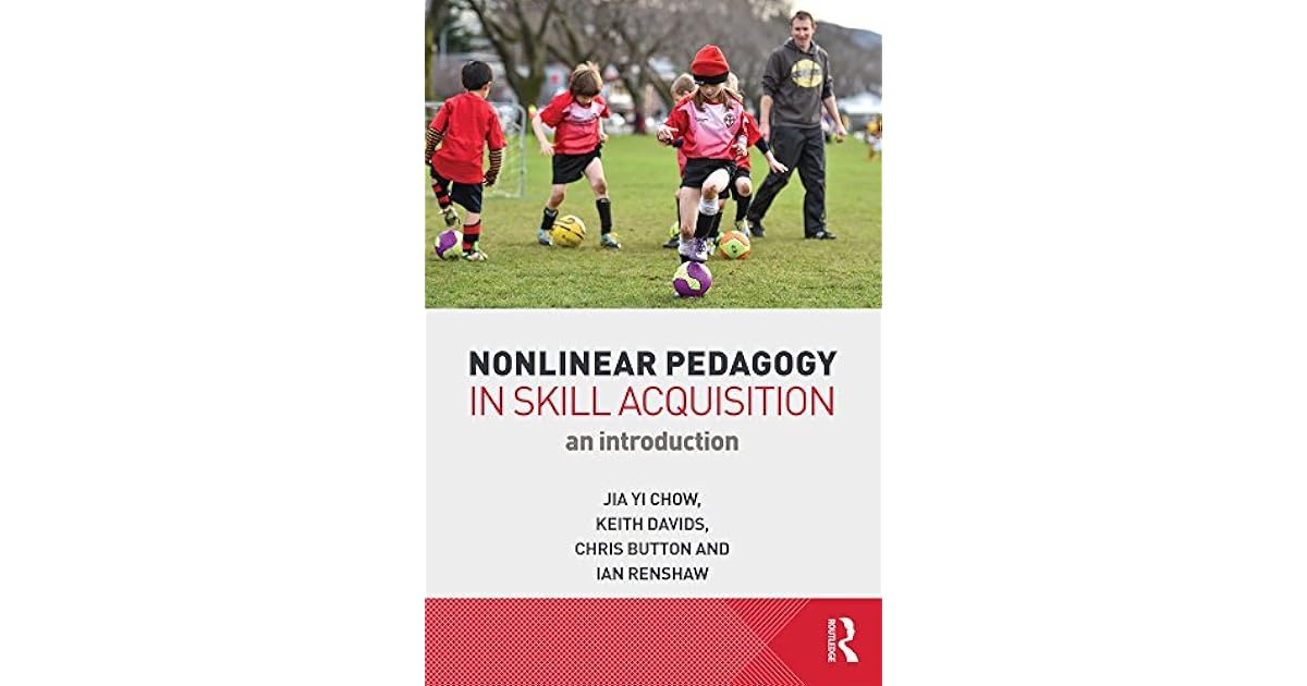 Nonlinear Pedagogy in Skill Acquisition: An Introduction by Jia Yi Chow