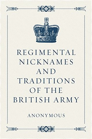 Regimental Nicknames and Traditions of the British Army by Anonymous