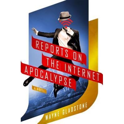 Reports on the Internet Apocalypse: A Novel by Wayne Gladstone ...