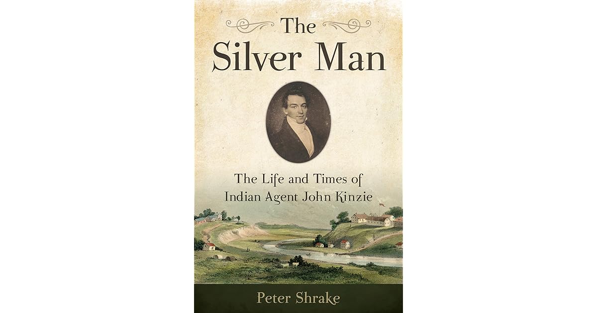 The Silver Man: The Life and Times of Indian Agent John Kinzie by Peter ...