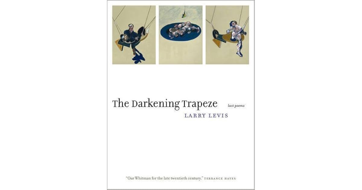 The Darkening Trapeze: Last Poems by Larry Levis