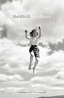 Hold Still: A Memoir with Photographs by Sally Mann