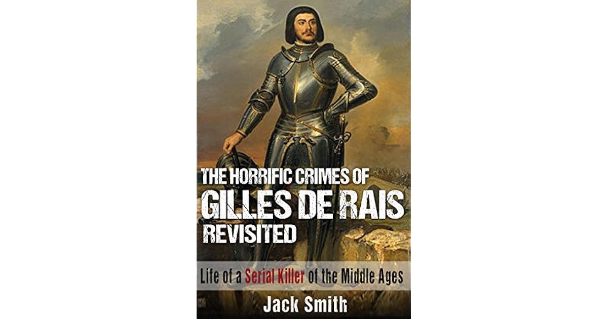 The Horrific Crimes of Gilles de Rais Revisited: Life of a Serial ...