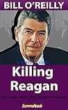 Killing Reagan: The Violent Assault That Changed a Presidency by Bill O ...