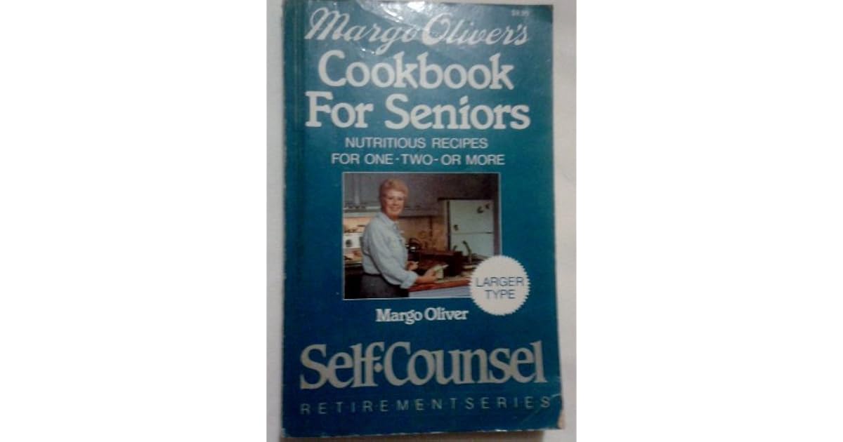 Margo Oliver's Cookbook for Seniors: Nutritious Recipes for One-Two-Or ...