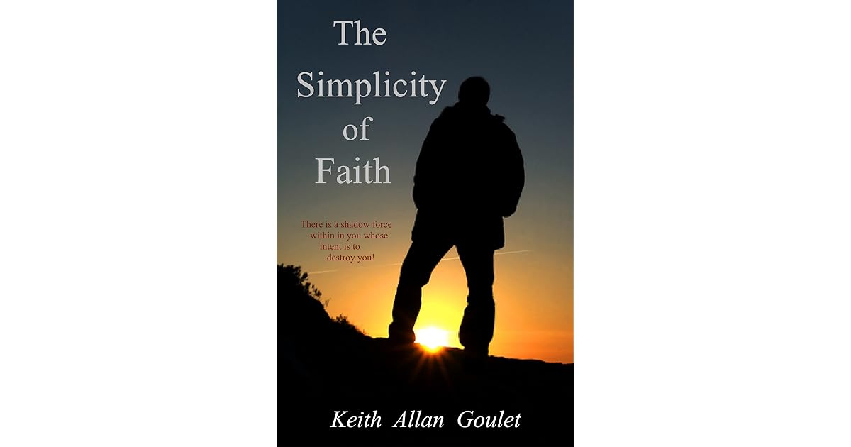 The Simplicity of Faith by Keith Allan Goulet