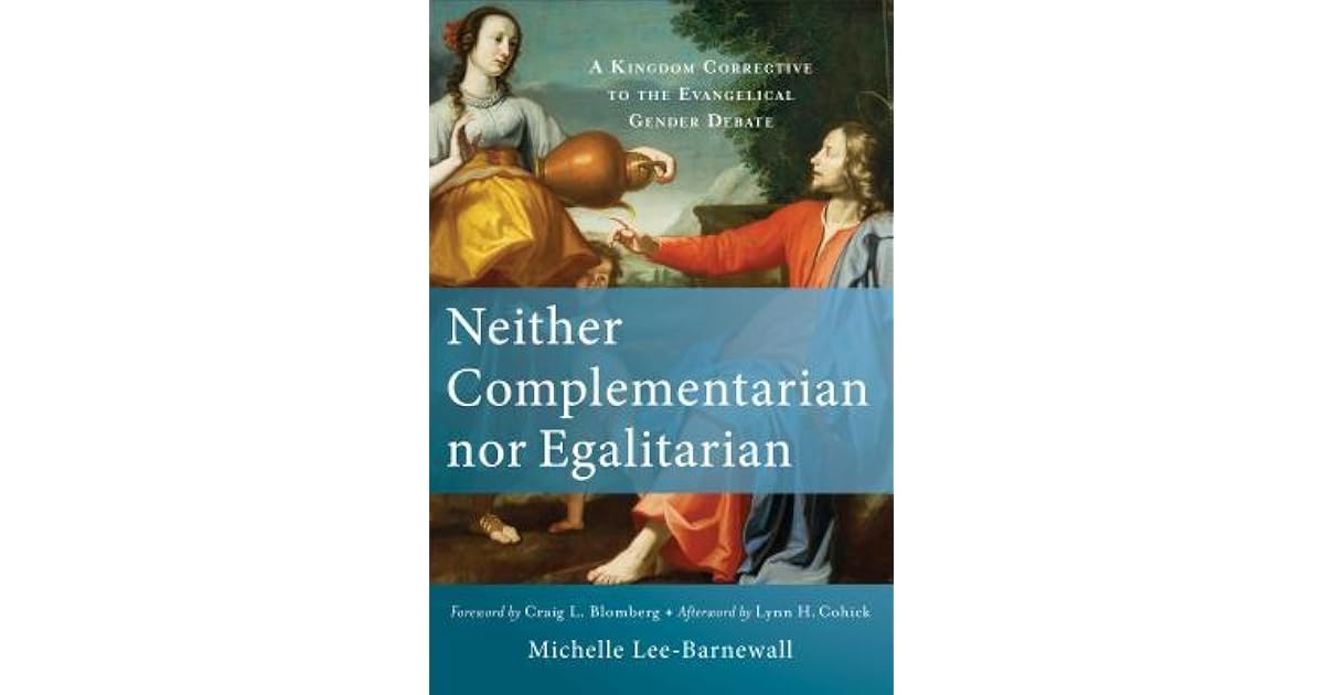 Neither Complementarian Nor Egalitarian: A Kingdom Corrective to the ...