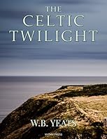 The Celtic Twilight: Faerie and Folklore by W.B. Yeats — Reviews ...