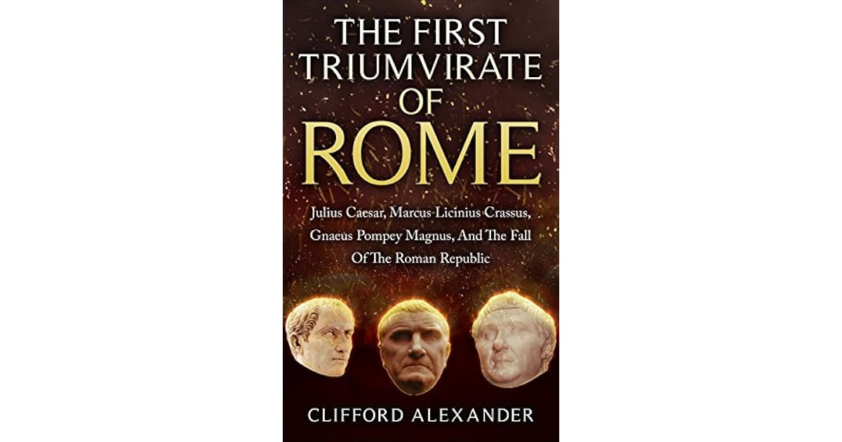 The First Triumvirate Of Rome: Julius Caesar, Marcus Licinius Crassus ...