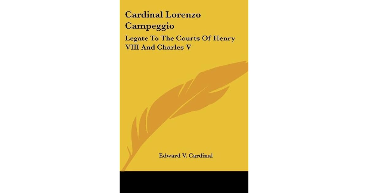 Cardinal Lorenzo Campeggio: Legate To The Courts Of Henry VIII And ...