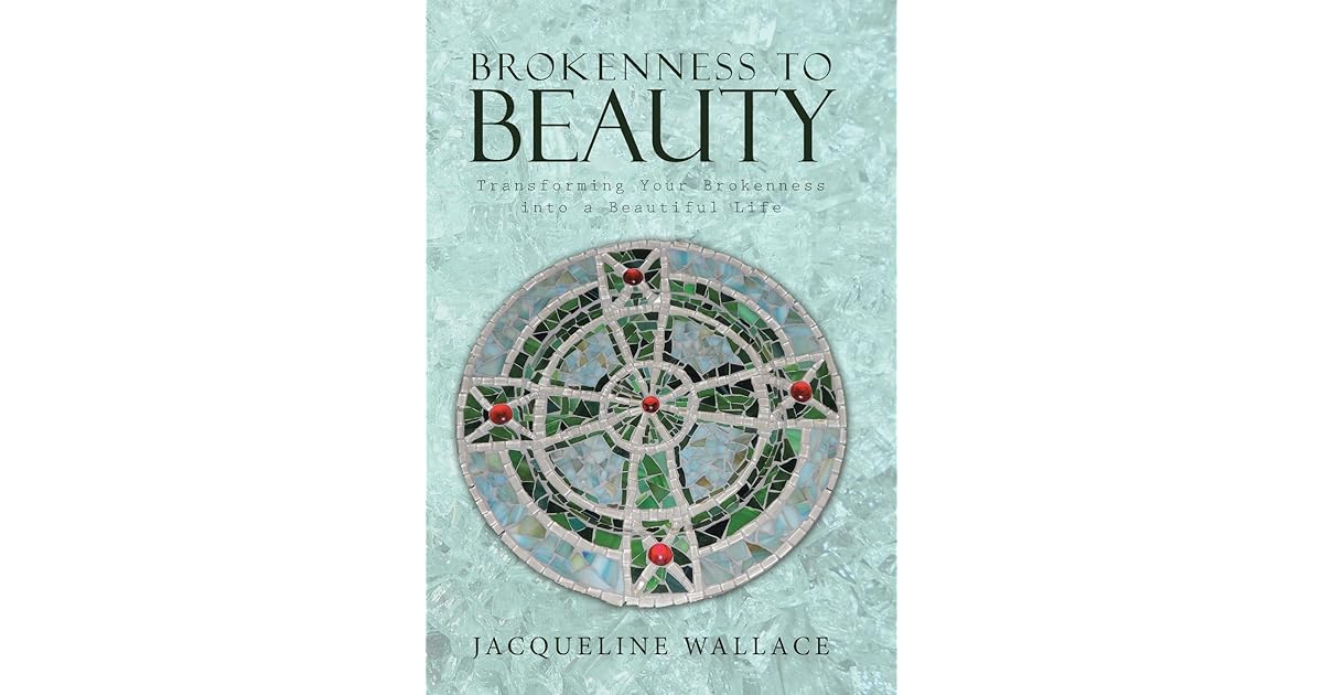 Brokenness to Beauty: Transforming Your Brokenness into a Beautiful ...