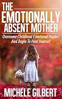 The Emotionally Absent Mother:: Overcome Childhood Emotional Neglect ...