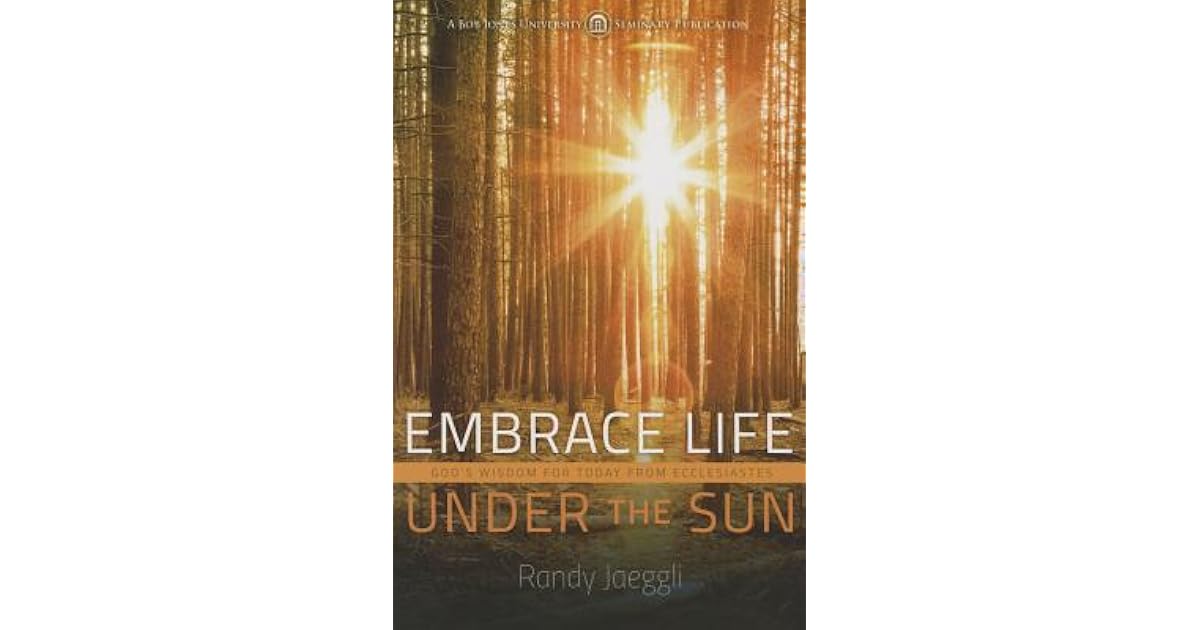 Embrace Life Under the Sun: God's Wisdom from Ecclesiastes by Randy Jaeggli