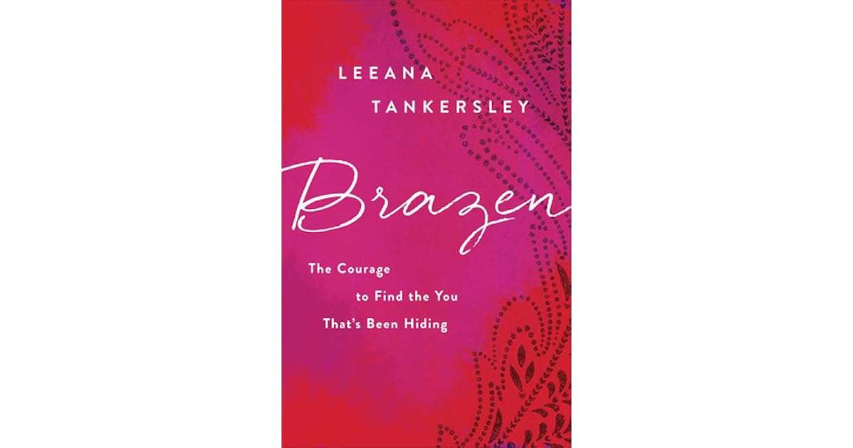 Brazen: The Courage to Find the You That's Been Hiding by Leeana Tankersley