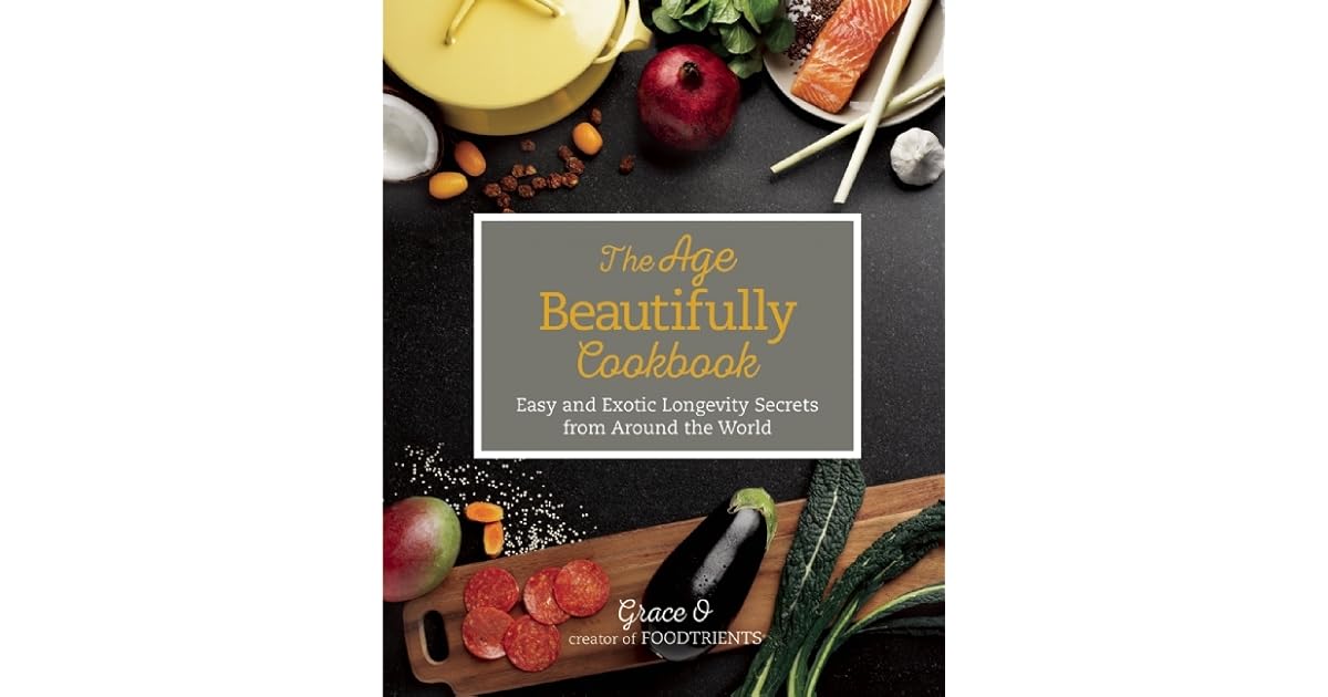 The Age Beautifully Cookbook: Easy and Exotic Longevity Secrets from ...