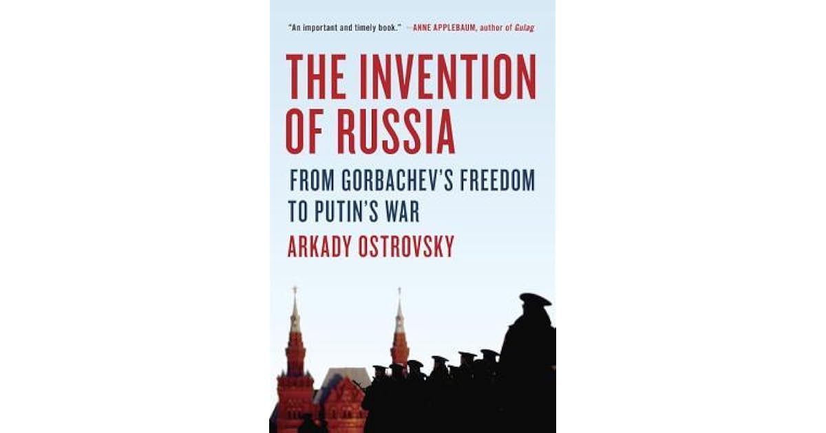 The Invention of Russia: From Gorbachev's Freedom to Putin's War by ...