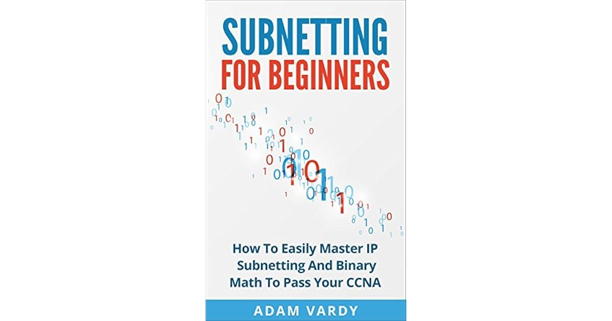 Subnetting For Beginners: How To Easily Master IP Subnetting And Binary Math To Pass Your CCNA ...