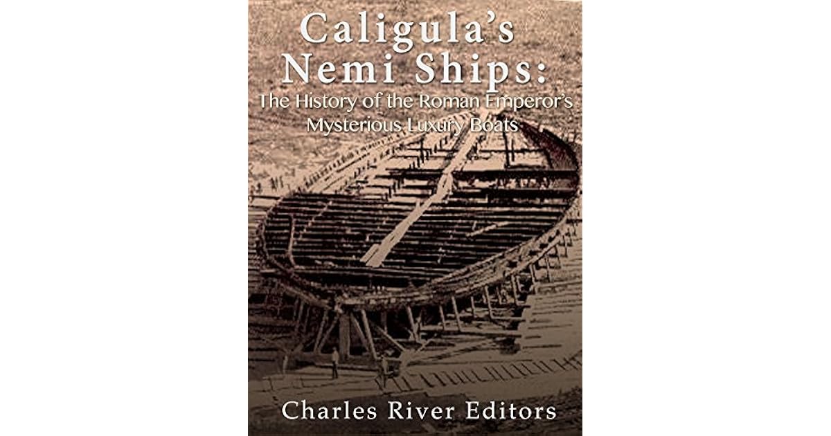 Caligula's Nemi Ships: The History of the Roman Emperor's Mysterious ...
