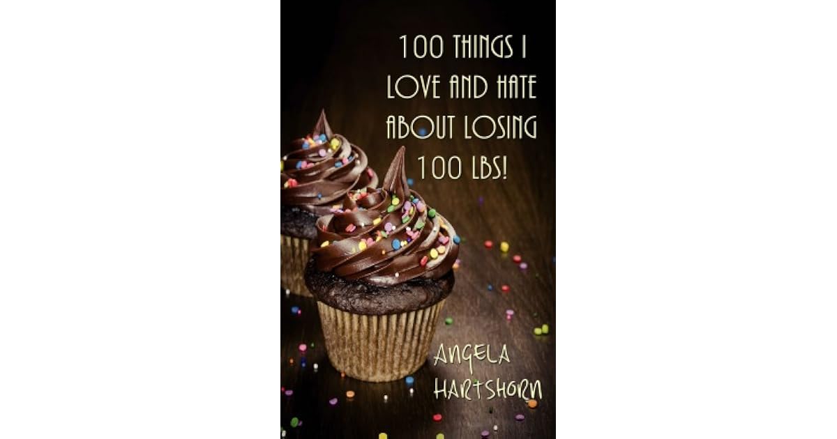 100 things I love and hate about losing 100 lbs! by Angela Hartshorn