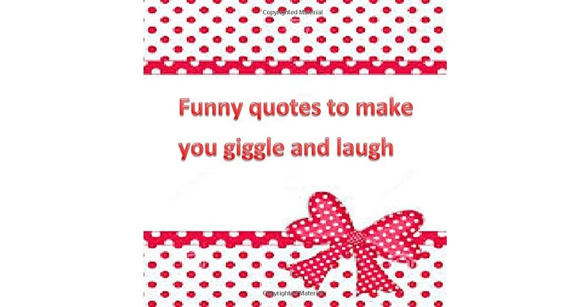 Funny quotes to make you giggle and laugh: funny quotes by Unknown
