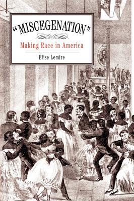 "Miscegenation": Making Race in America by Elise Lemire