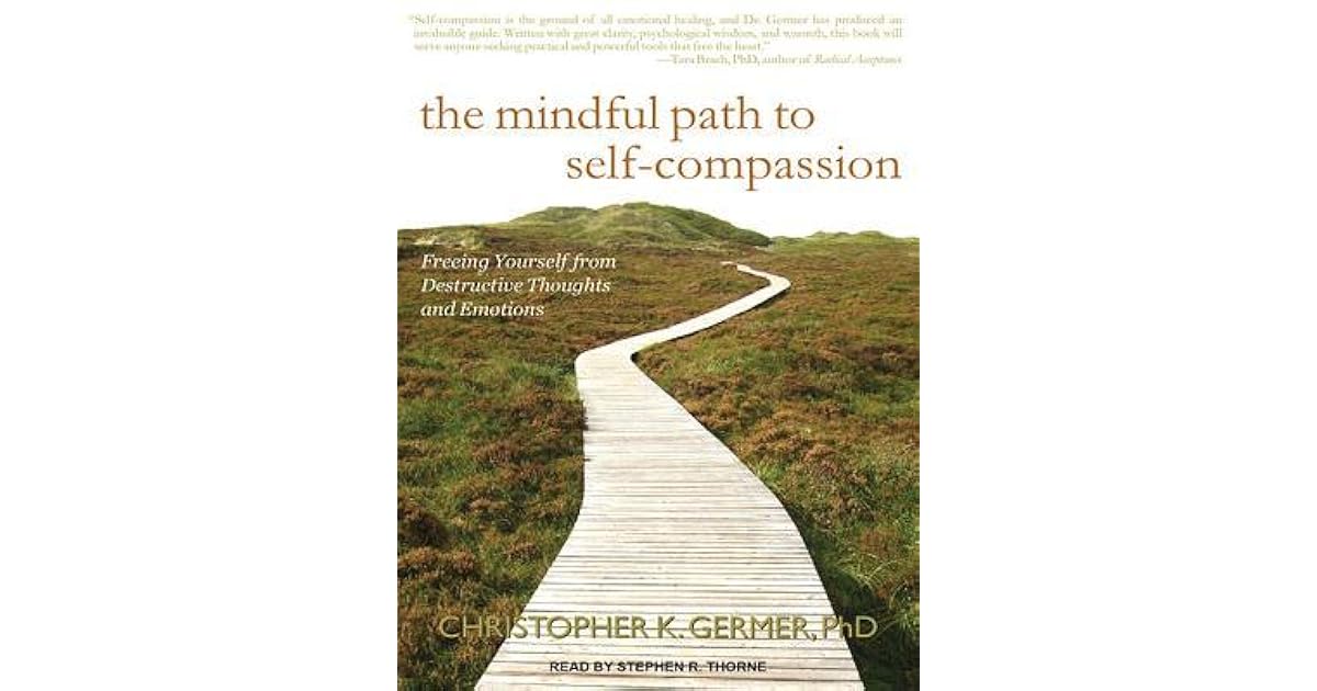 The Mindful Path to Self-Compassion: Freeing Yourself from Destructive ...