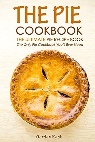 The Pie Cookbook - The Ultimate Pie Recipe Book: The Only Pie Cookbook ...