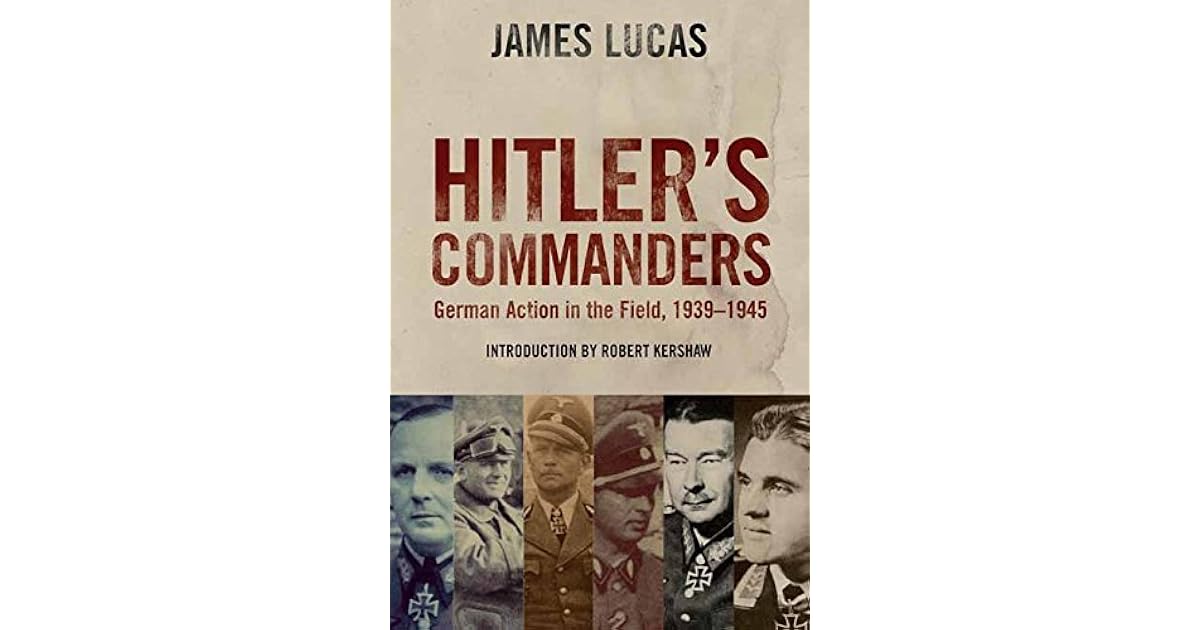 Hitler's Commanders: German Action in the Field 1939-1945 by James Lucas