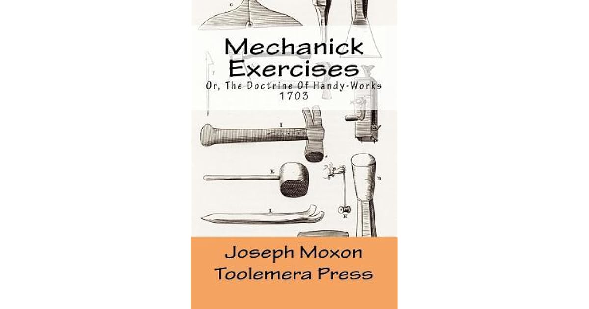 Mechanick Exercises: Or, The Doctrine Of Handy-Works by Joseph Moxon