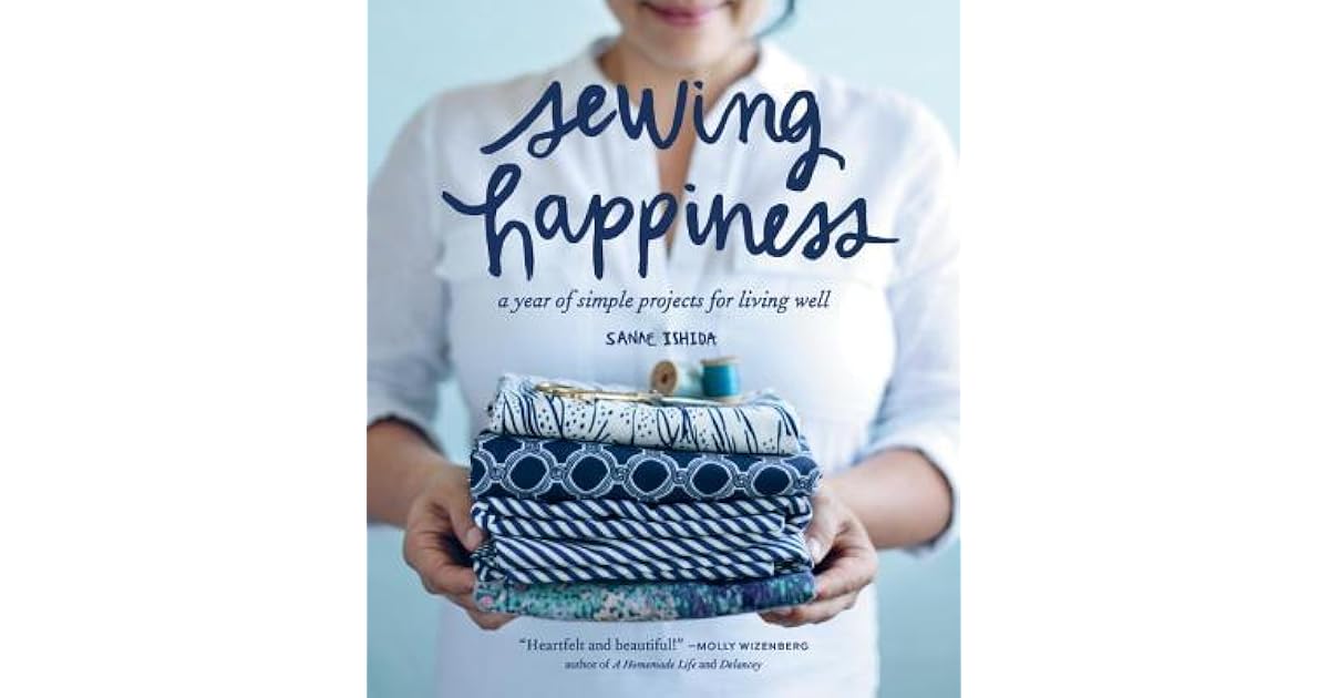 Sewing Happiness: A Year of Simple Projects for Living Well by Sanae Ishida