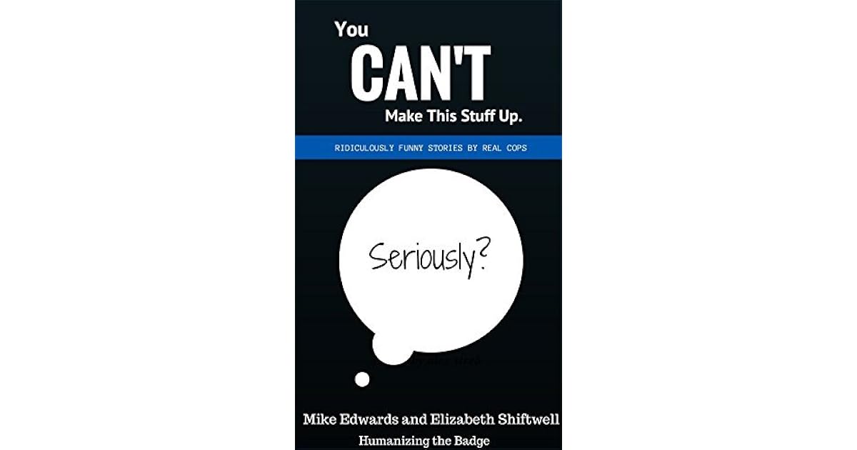 You Can't Make This Stuff Up: Ridiculously Funny Stories By Real Cops ...