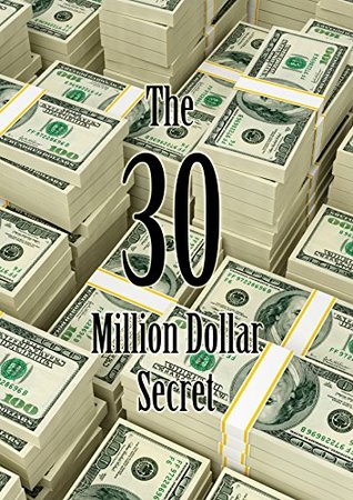 The 30 Million Dollar Secret: How Did I Earn $30,000,000 Less Than 24 ...
