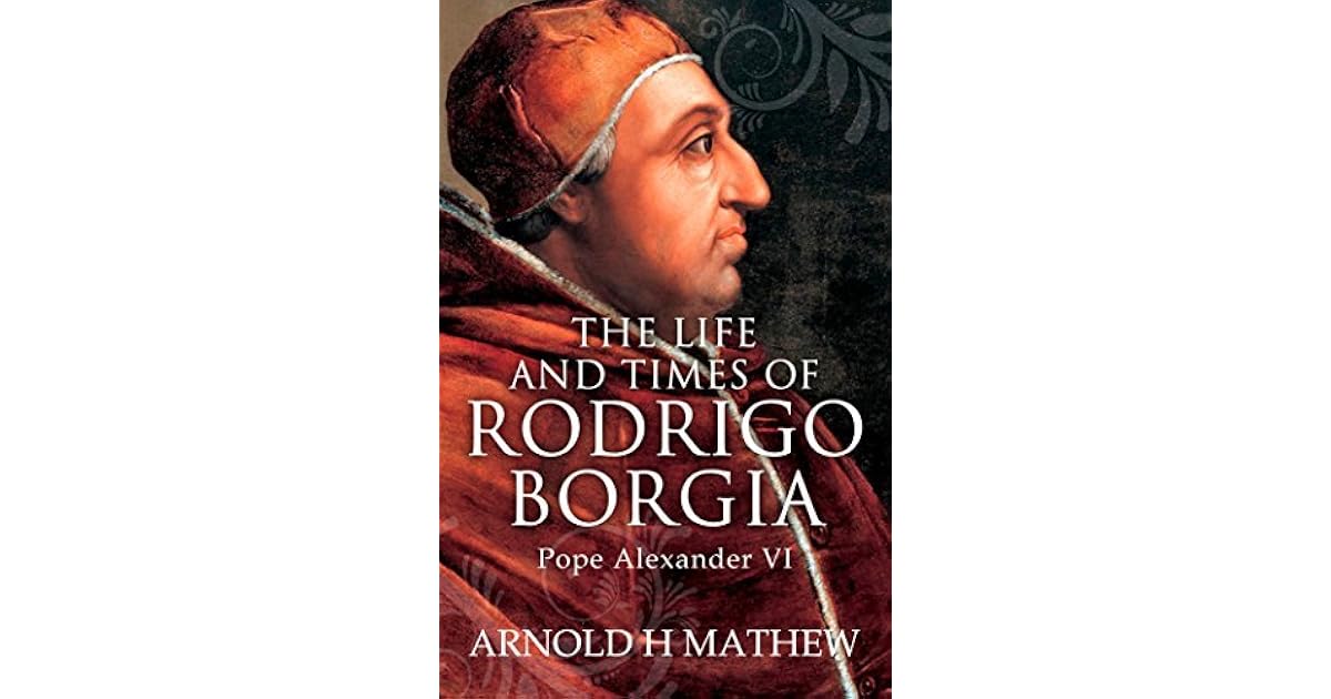 The Life and Times of Rodrigo Borgia, Pope Alexander VI by Arnold ...