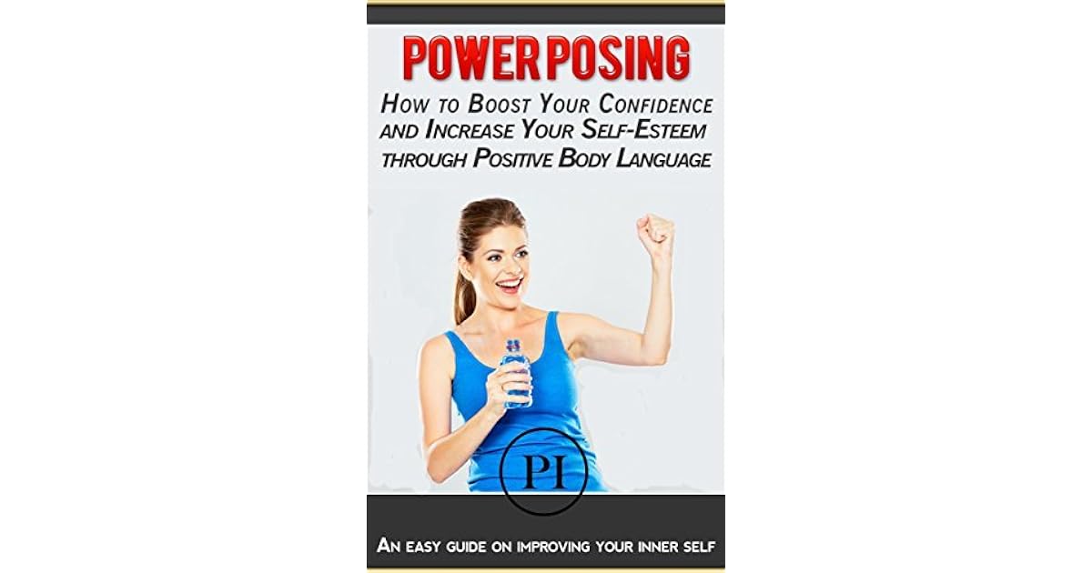 POWER POSING: How to boost your confidence and increase your self esteem trough positive body ...