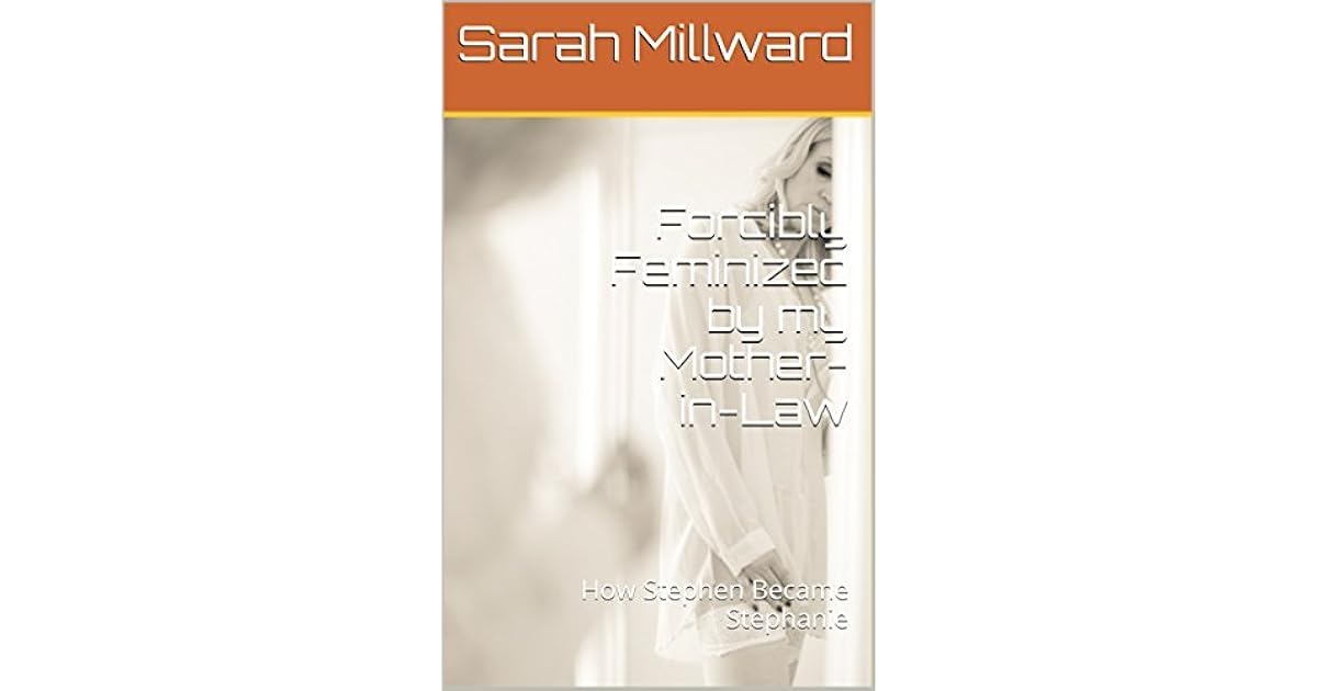 Forcibly Feminized by my Mother-in-Law: How Stephen Became Stephanie by ...