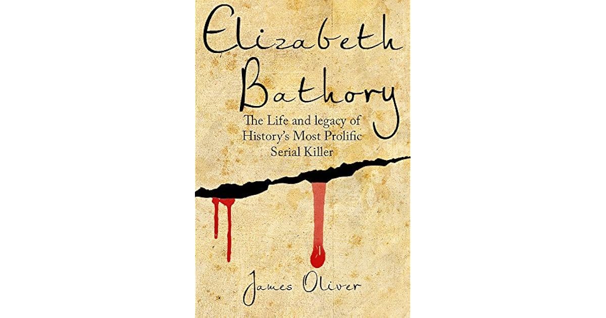 Elizabeth Bathory: Life and Legacy of Histories Most Prolific Female ...
