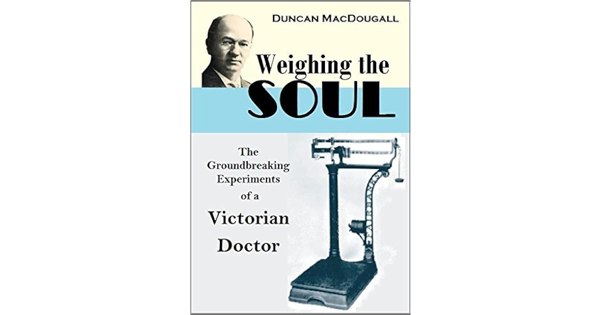 Weighing the Soul: The Groundbreaking Experiments of a Victorian Doctor ...