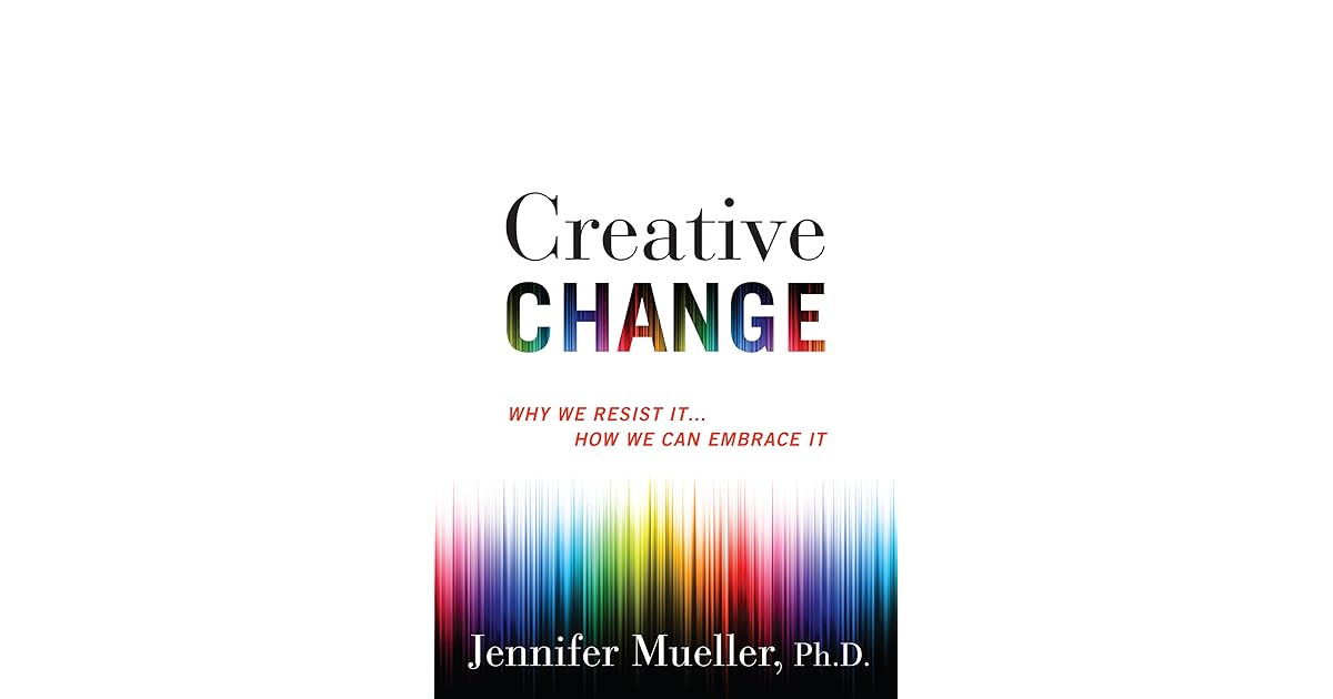 Creative Change: Why We Resist It . . . How We Can Embrace It by ...
