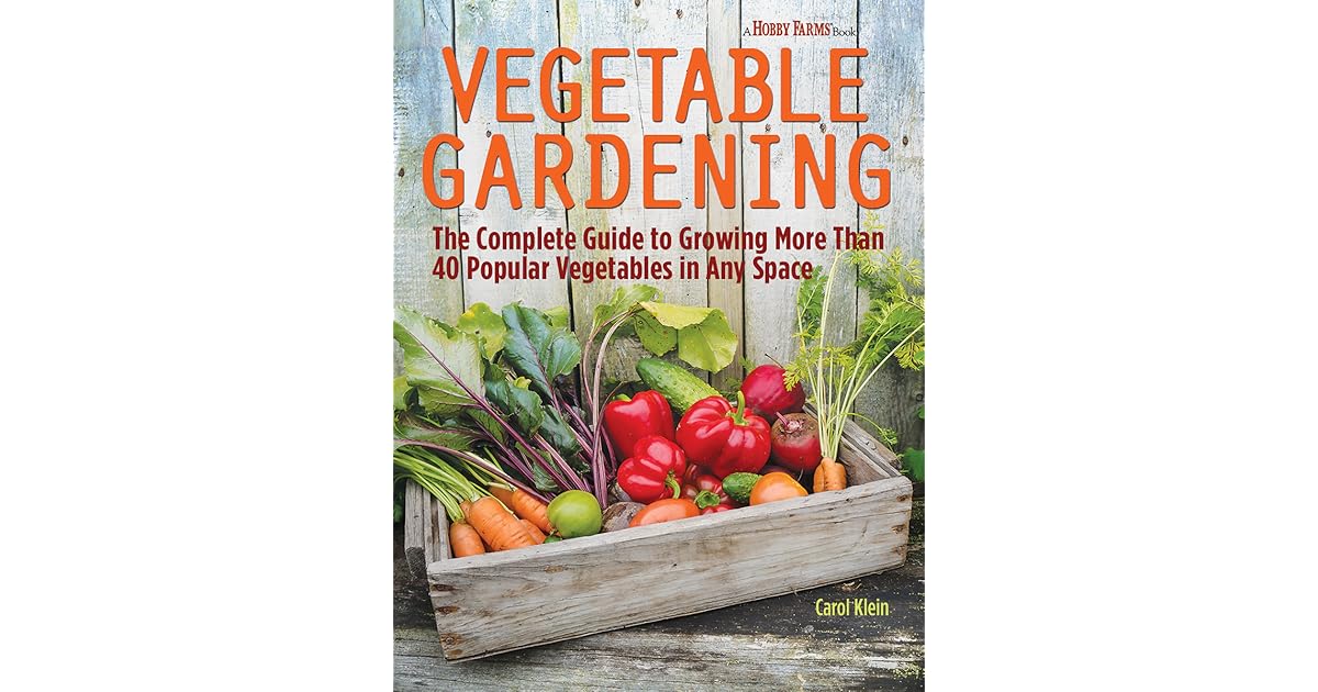 Vegetable Gardening: The Complete Guide to Growing More Than 40 Popular ...