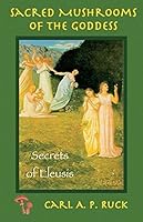 Sacred Mushrooms: Secrets of Eleusis by Carl A.P. Ruck
