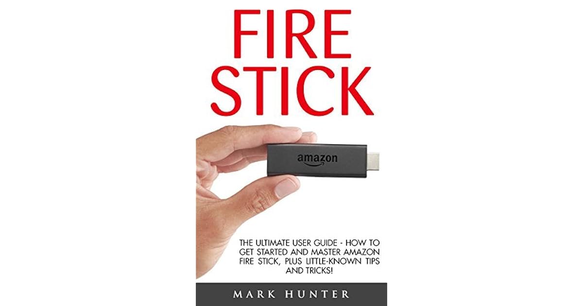 Fire Stick: The Ultimate User Guide - How To Get Started And Master ...