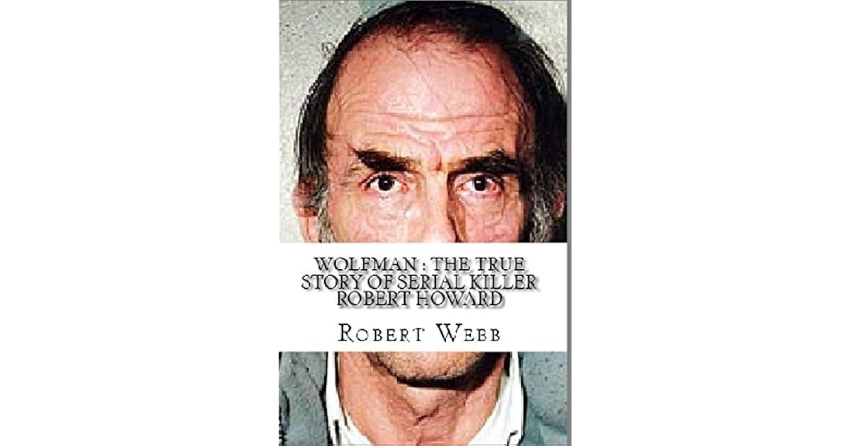 Wolfman: The True Story of Serial Killer Robert Howard by Robert Webb