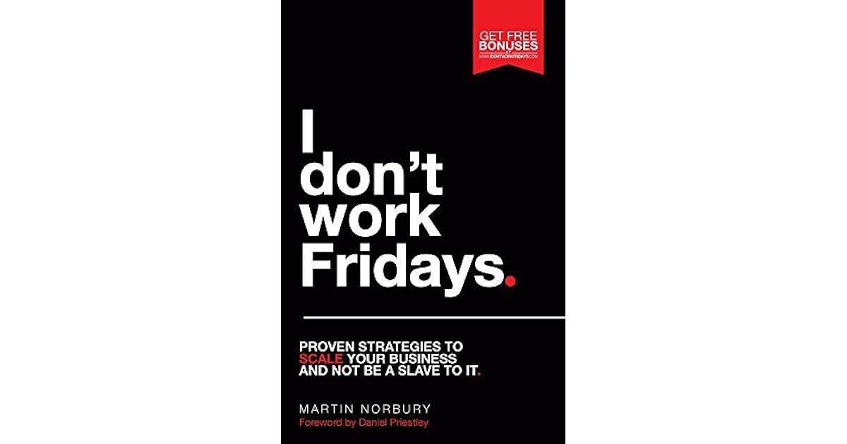 I Don't Work Fridays - Proven strategies to scale your business and not ...