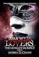 Immortal Lovers The Ultimate Sacrifice: A Novel by Andrea D. Collins