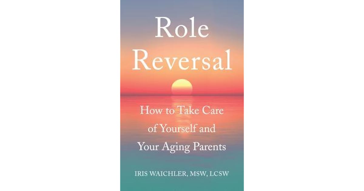 Role Reversal: How to Take Care of Yourself and Your Aging Parents by ...