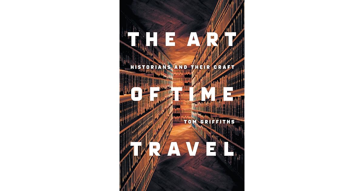 The Art of Time Travel: Historians and Their Craft by Tom Griffiths