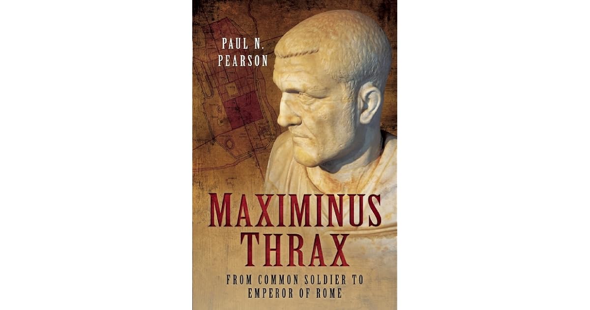 Maximinus Thrax: From Common Soldier to Emperor of Rome by Paul N. Pearson