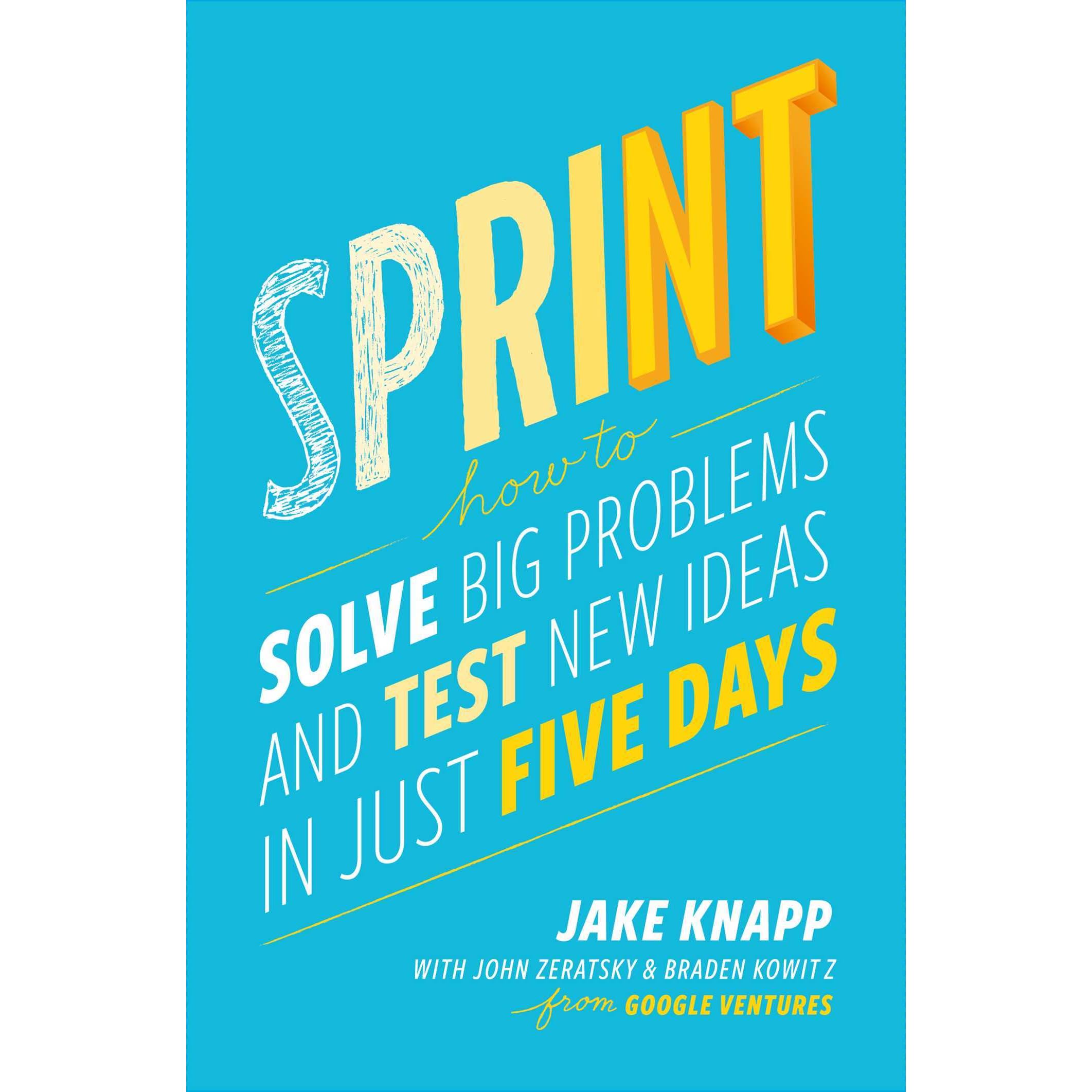 Sprint How To Solve Big Problems And Test New Ideas In Just Five Days