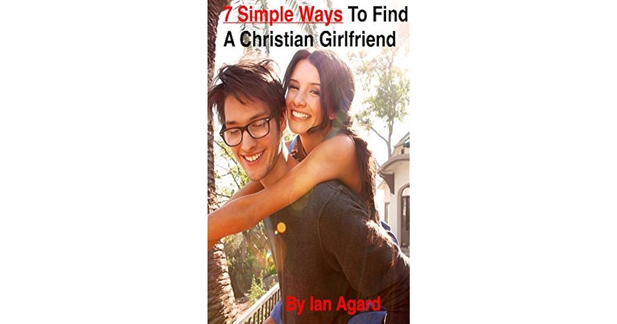 7 Simple Ways To Find A Christian Girlfriend by Ian Agard